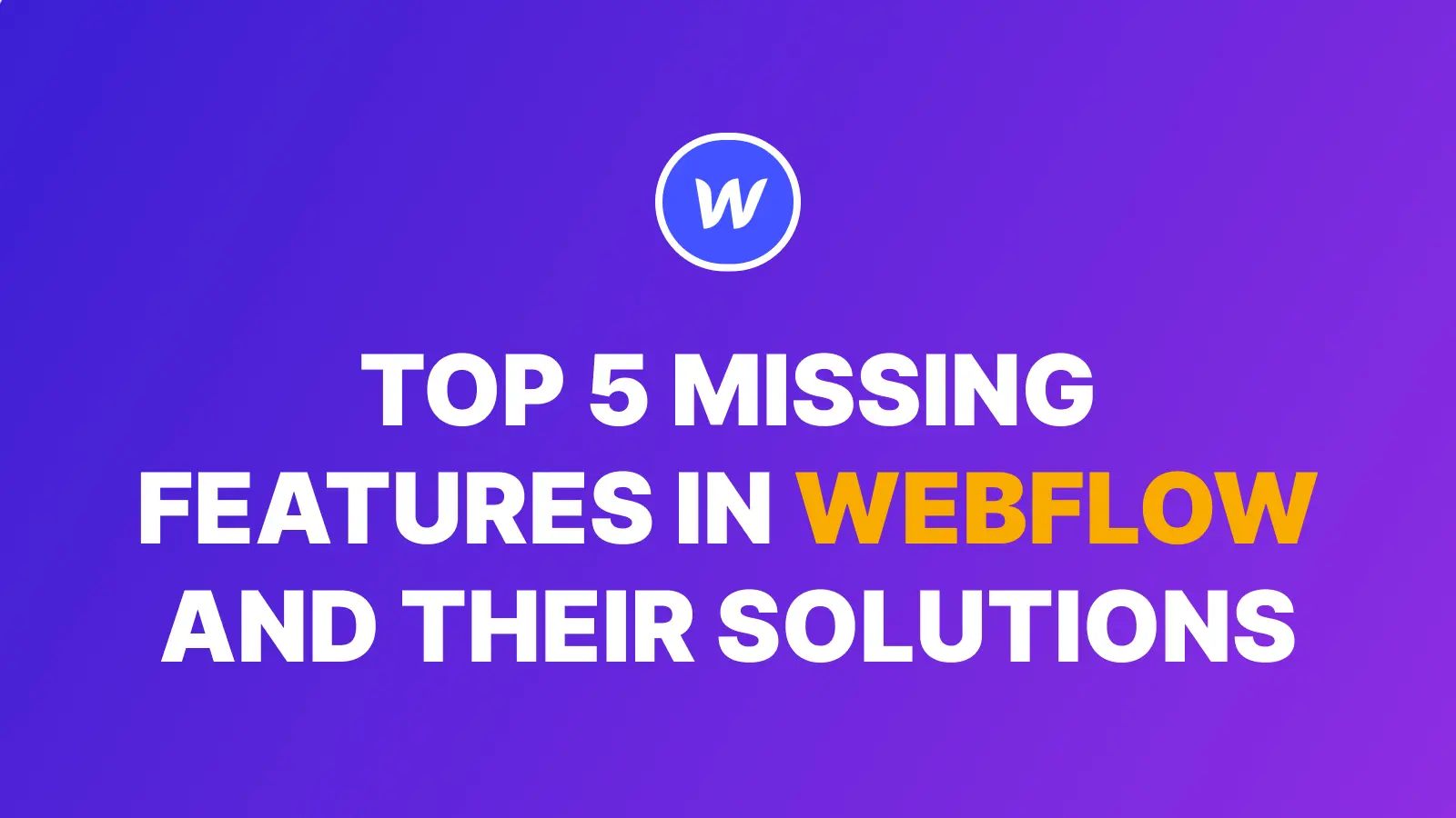 Top 5 Missing Features in Webflow and Their Solutions